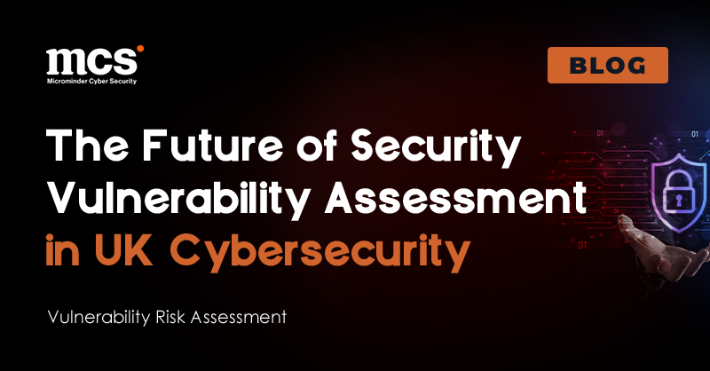 The Future Of Security Vulnerability Assessment In Uk Cybersecurity Microminder Cyber Security